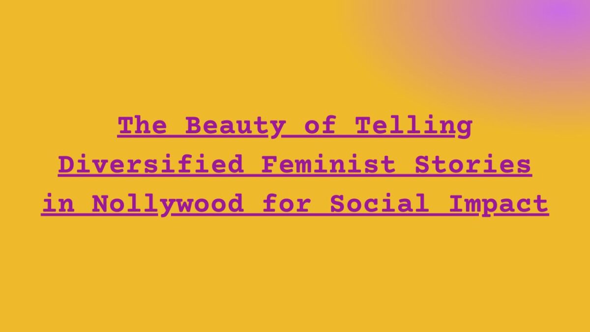 The Beauty of Telling Diversified Feminist Stories in Nollywood for ...
